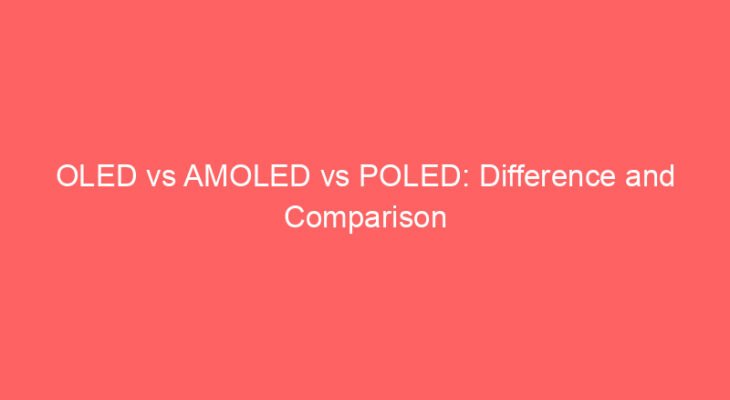 OLED vs AMOLED vs POLED: Difference and Comparison