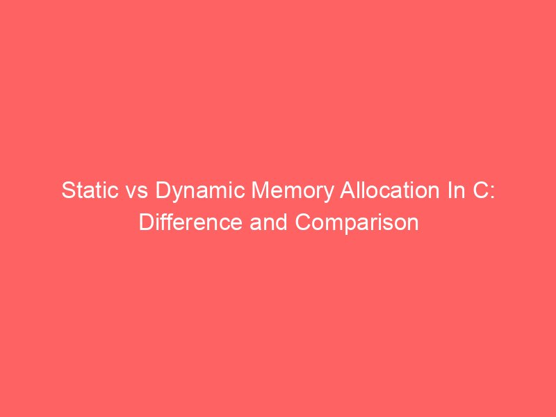 Static Vs Dynamic Memory Allocation In C Difference And Comparison